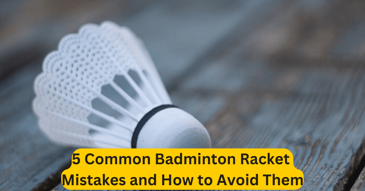 5 Common Badminton Racket Mistakes and How to Avoid Them