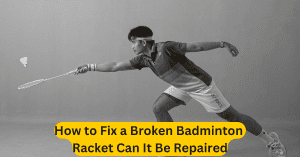 How to Fix a Broken Badminton Racket: Can It Be Repaired?