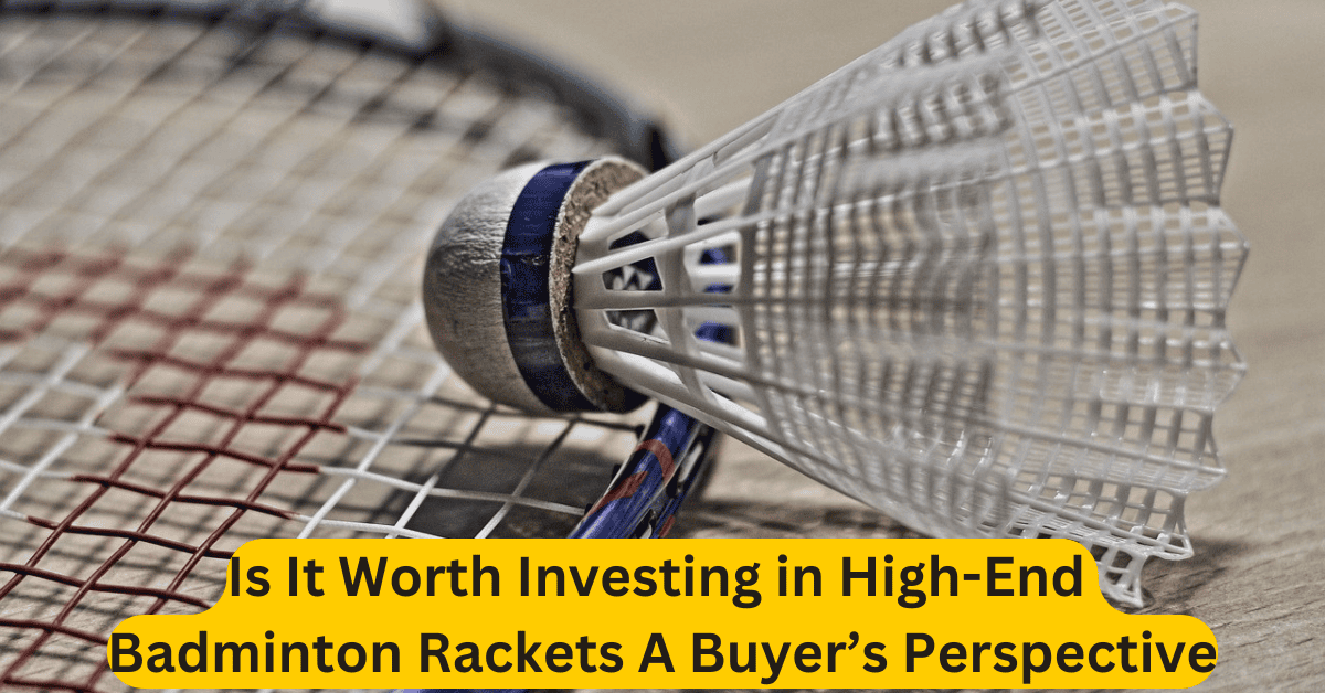 Is It Worth Investing in High-End Badminton Rackets?