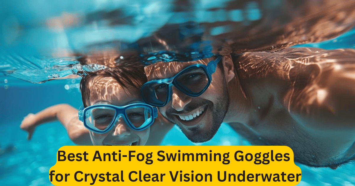 Best Anti-Fog Swimming Goggles for Crystal Clear Vision Underwater: A ...