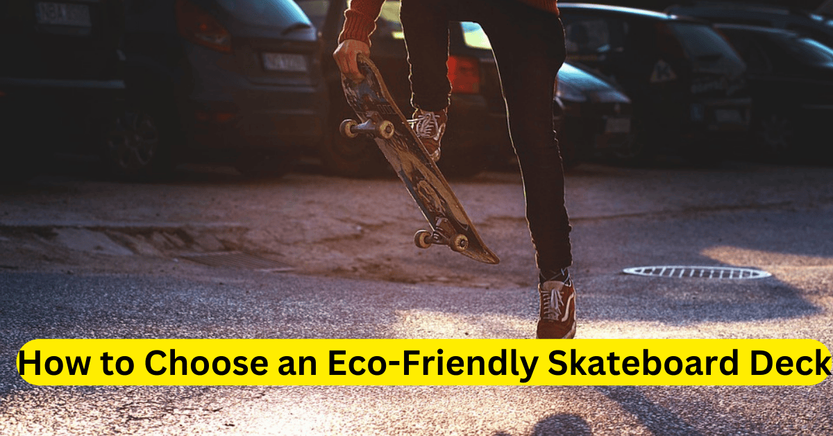 How to Choose an Eco-Friendly Skateboard Deck