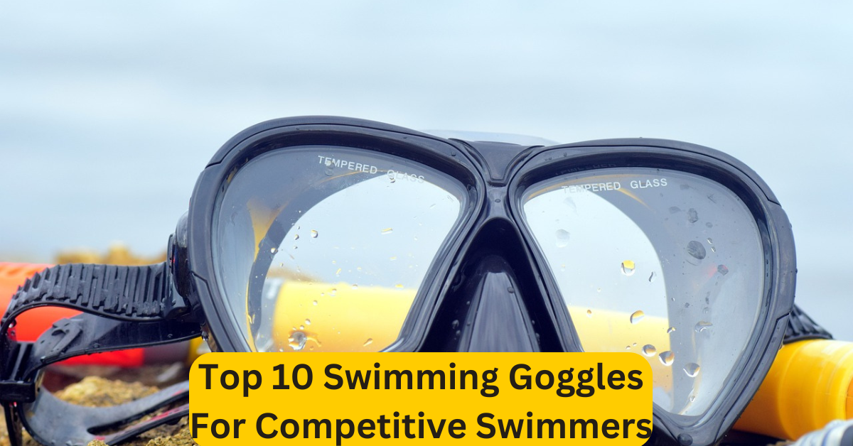 Top 10 Swimming Goggles for Competitive Swimmers in 2025